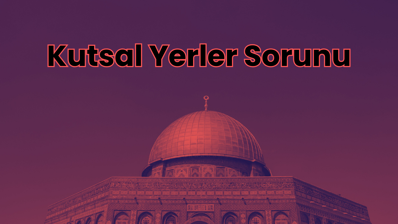 Kutsal Yerler Sorunu - Tarihsel Bilgi